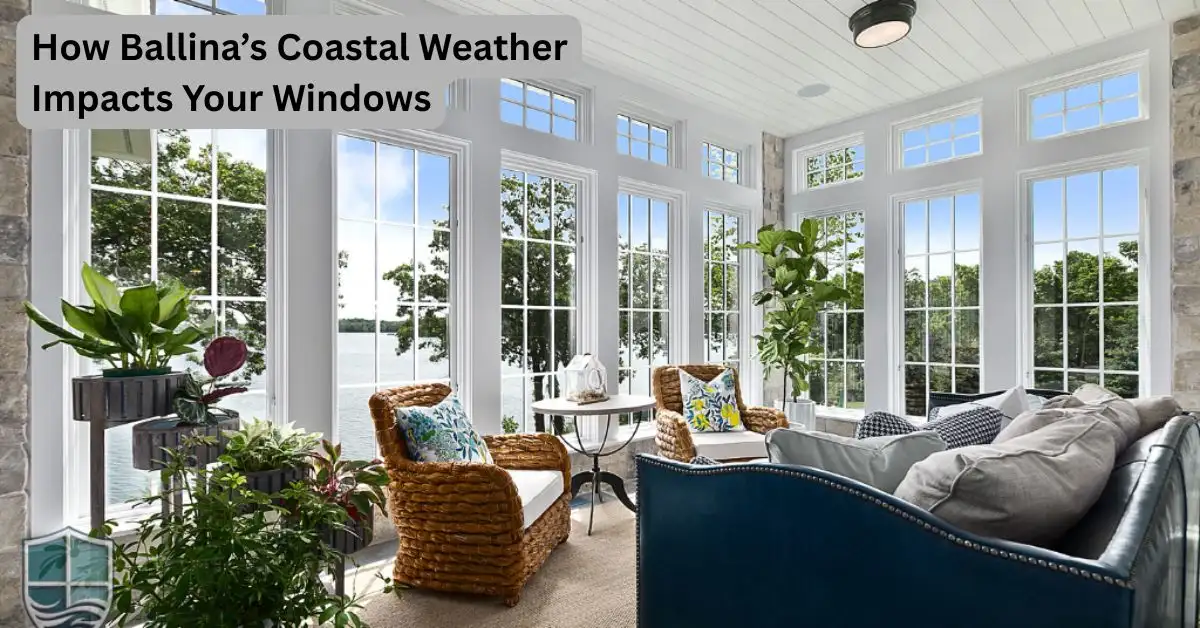 How Ballina’s Coastal Weather Impacts Your Windows